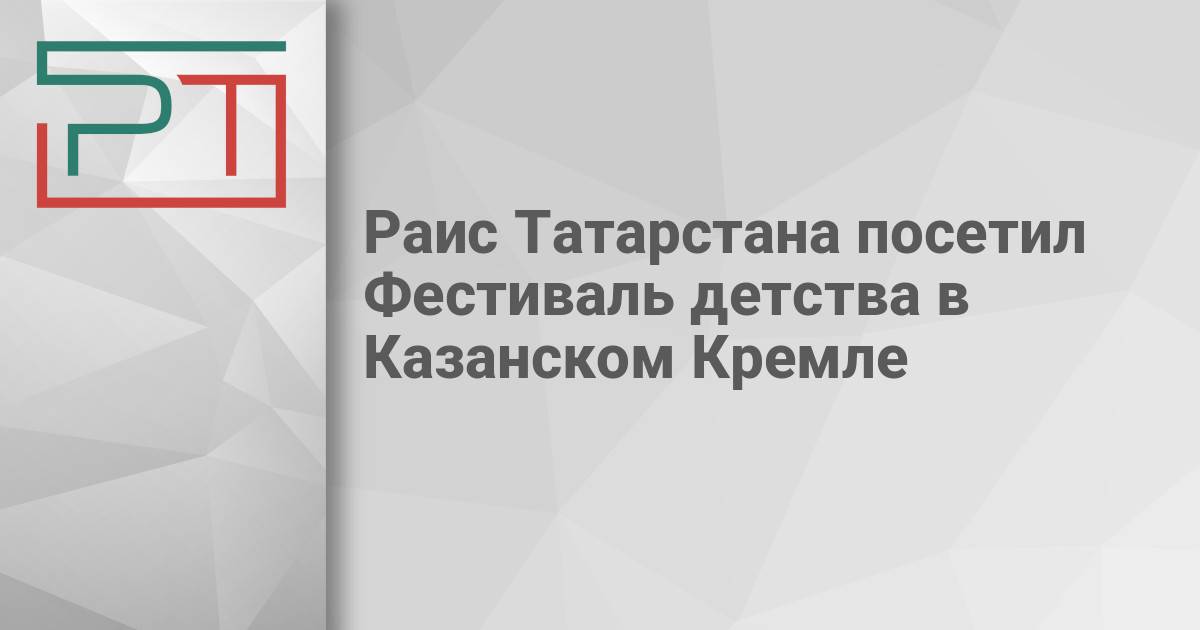 Раис Татарстана посетил «Фестиваль детства» в Казанском Кремле