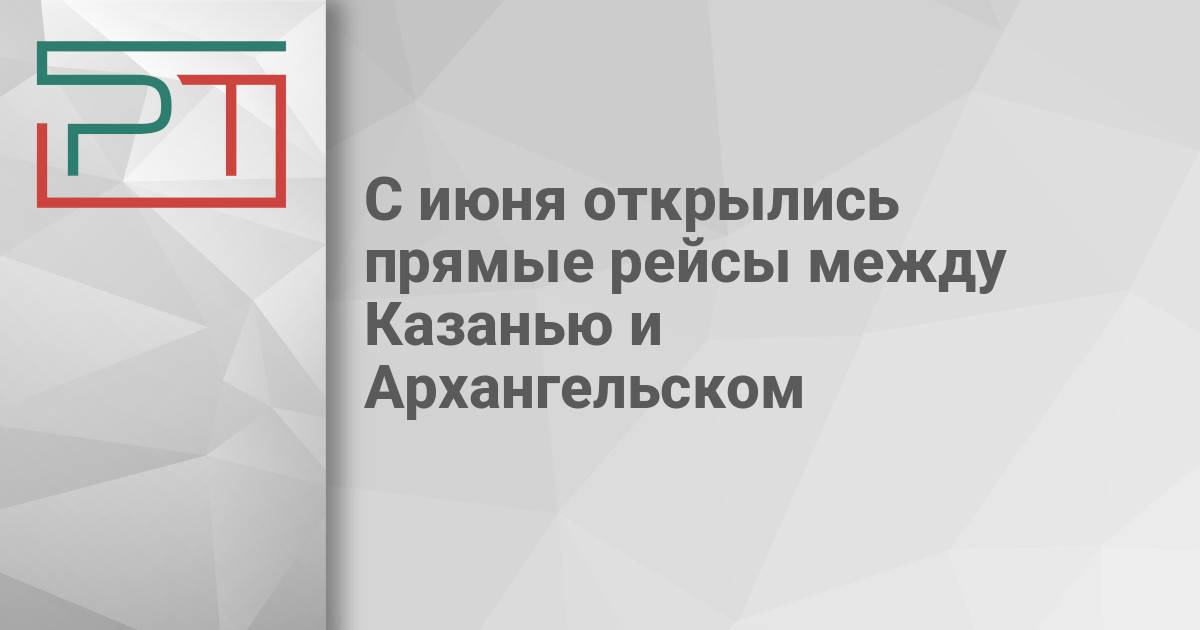 С июня открылись прямые рейсы между Казанью и Архангельском